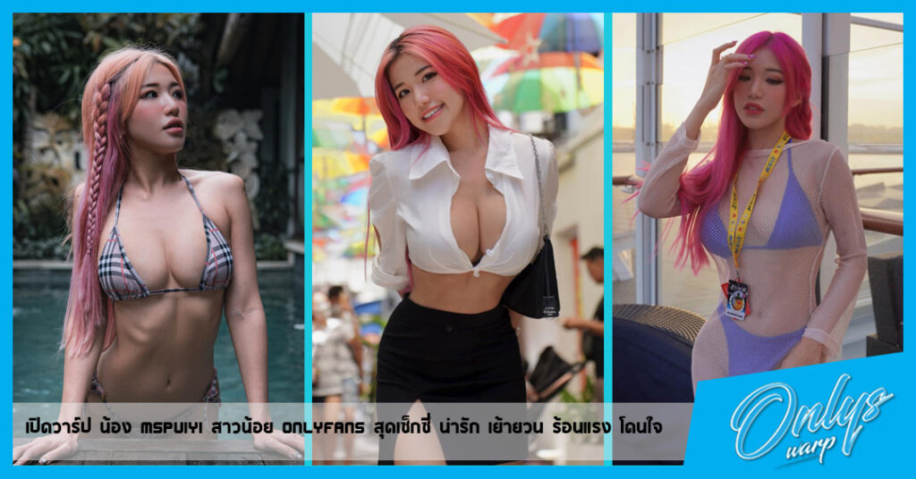 mspuiyii สาวน้อย OnlyFans สุดเซ็กซี่ น่ารัก เย้ายวน ร้อนแรง โดนใจ