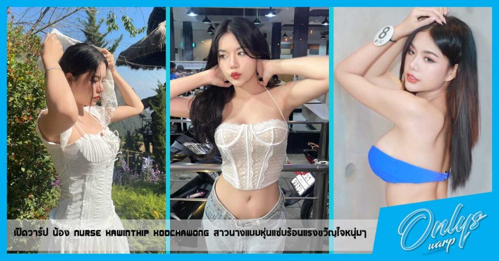 เปิดวาร์ป น้อง Nurse Kawinthip Kodchawong สาวนางแบบหุ่นแซ่บ
